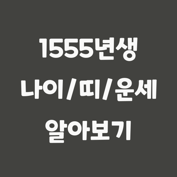 1555년생 나이, 띠 정보 - 토끼띠, 471세